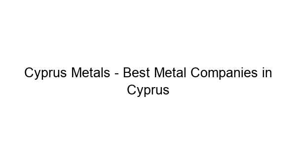 Cyprus Metals - Best Metal Companies in Cyprus
